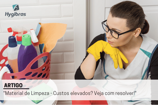 Material de Limpeza - Custos elevados? Veja com resolver! - Hygibras
